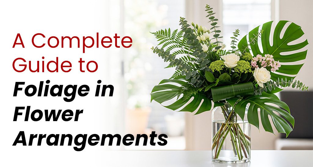 A Complete Guide to Foliage in Flower Arrangements